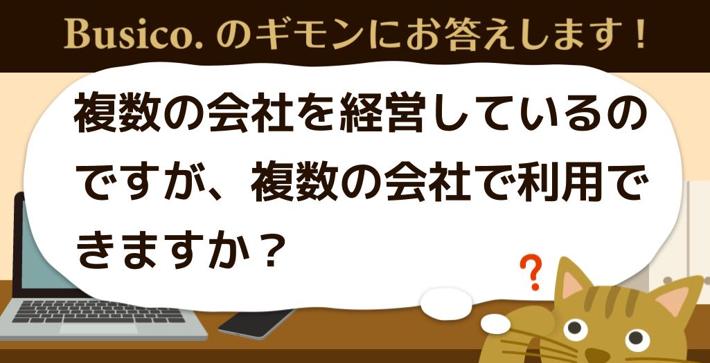 複数の会社を経営しているのですが、複数の会社で利用できますか？ - Busico.