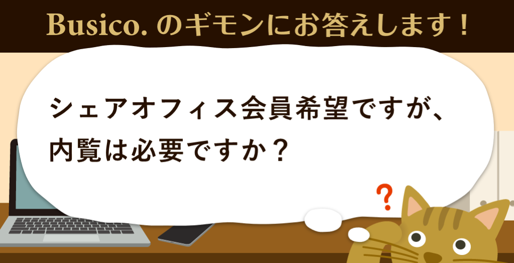 シェアオフィス会員希望ですが、内覧は必要ですか？ - Busico.