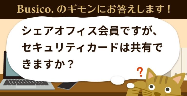シェアオフィス会員ですが、セキュリティカードは共有できますか？ - Busico.