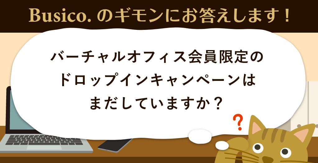 バーチャルオフィス会員限定のドロップインキャンペーンはまだしていますか？ - Busico.