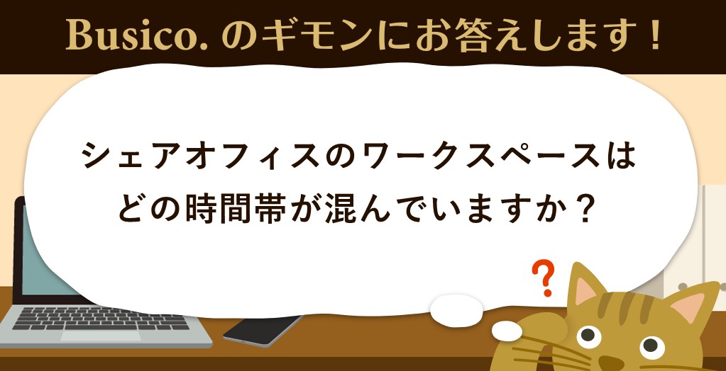 シェアオフィスのワークスペースはどの時間帯が混んでいますか？ - Busico.