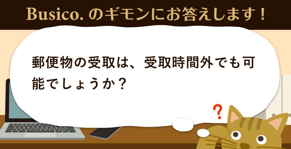 郵便物の受取は、受取時間外でも可能でしょうか？ - Busico.
